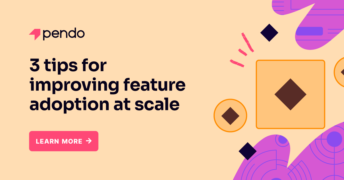 3 tips for improving feature adoption at scale | Pendo Blog | Pendo.io