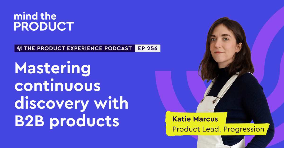 Mastering continuous discovery with B2B products with Katie Marcus (Product Lead, Progression ...