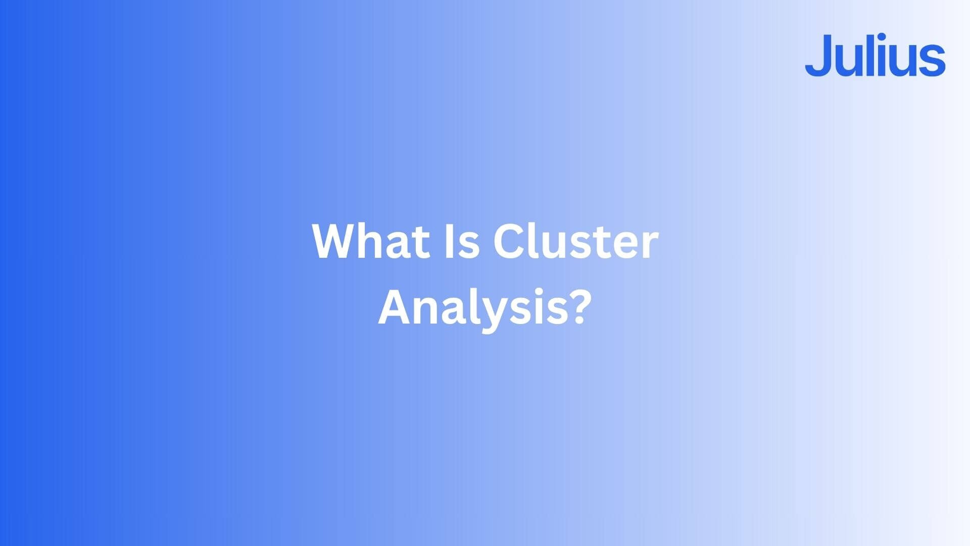 Julius AI | What Is Cluster Analysis? Methods & Examples (2025)